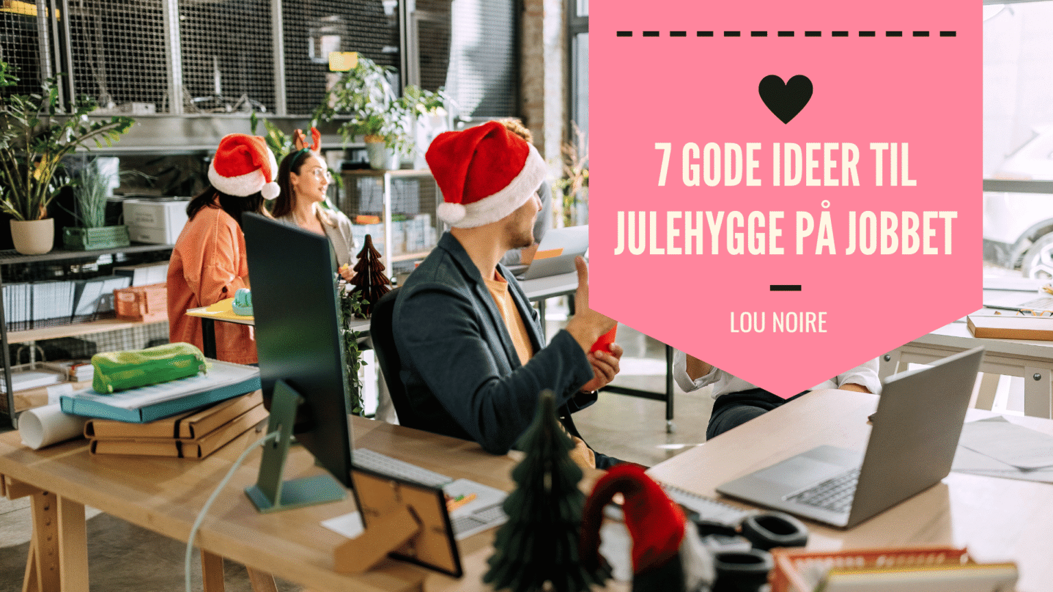Julestemning på jobbet - 7 gode ideer til julehygge - Lou Noire